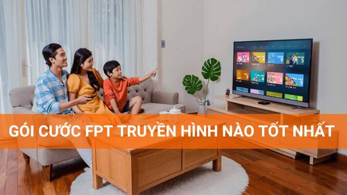 Gói cước FPT truyền hình nào tốt nhất cho gia đình bạn?